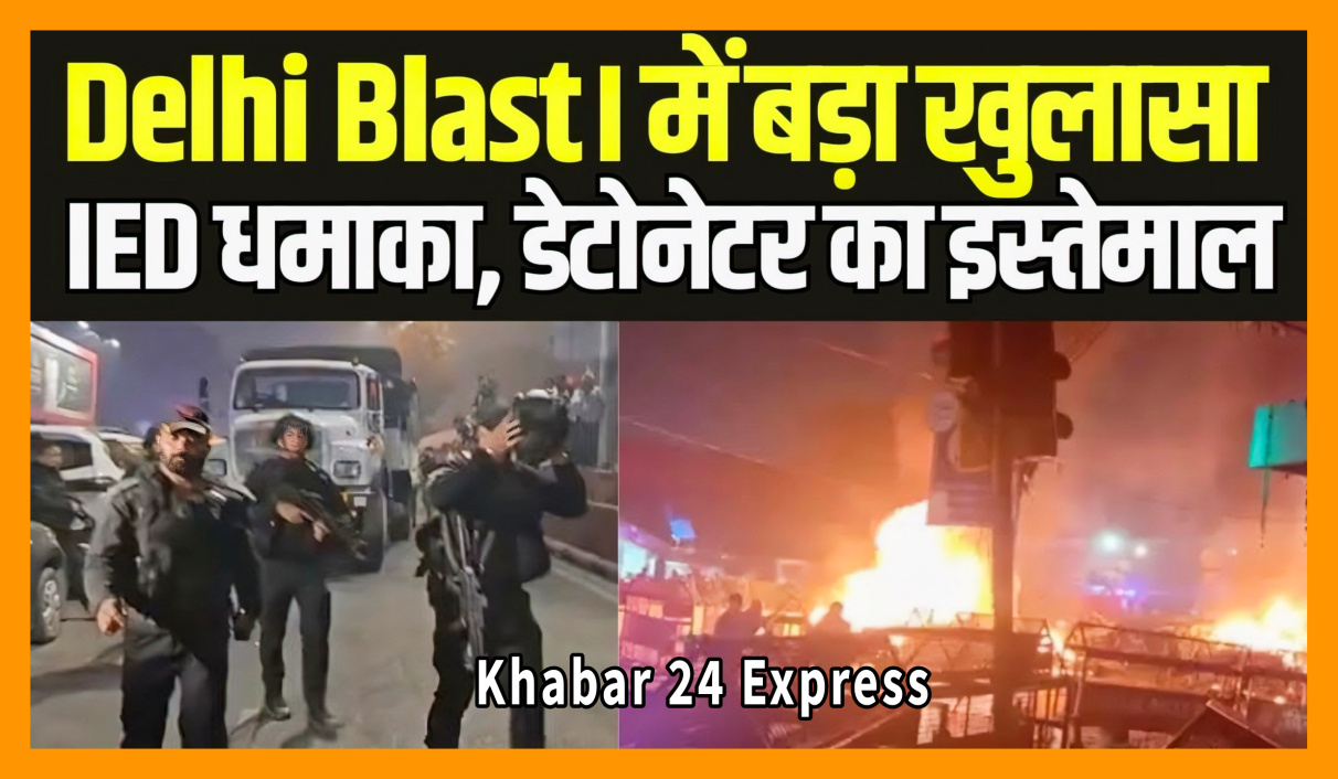 Delhi Blast, IED blast near Red Fort, detonator used, Khabar 24